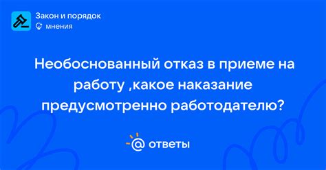 Необоснованный отказ в приеме на работу какое наказание предусмотренно работодателю Ответы Mail