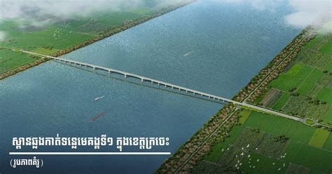 គម្រោងសាងសង់ស្ពានឆ្លងកាត់ទន្លេមេគង្គទី១ ក្នុងខេត្តក្រចេះ ប្រវែជិត២គ ម