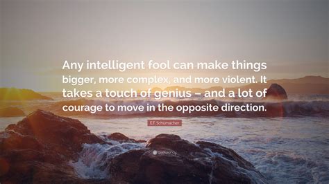 Ef Schumacher Quote “any Intelligent Fool Can Make Things Bigger