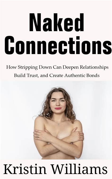 Naked Connections How Stripping Down Can Deepen Relationships Build Trust And Create