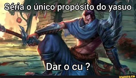 Séria o único propósito do yasuo Dar o cu iFunny Brazil