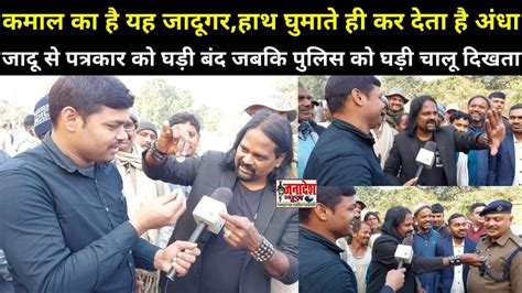 कमाल का है यह जादूगरहाथ घुमाते ही कर देता है अंधापत्रकार को घड़ी बंद