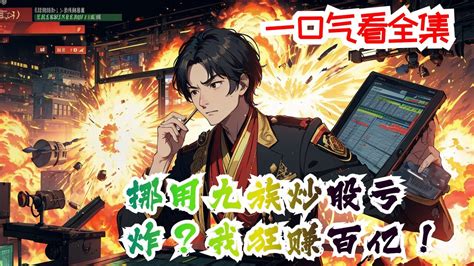 完结《挪用九族炒股亏炸？我狂赚百亿》全集：重回05年，激活【真实炒股模拟器】的李锋，在看到未来大a金融股市的疯牛涨幅，果断将九族上亿流动资金