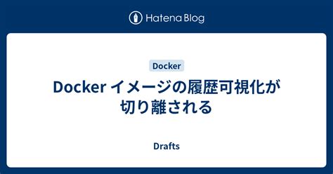 Docker イメージの履歴可視化が切り離される Drafts
