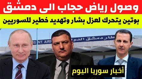 وصول رياض حجاب الى دمشق بوتين يتحرك لعزل بشار الاسد تهديد خطير