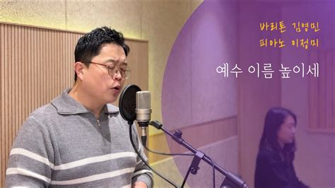 예수 이름 높이세 바리톤 김영민 피아노 이정미 Youtube