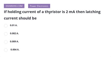 If Holding Current Of A Thyristor Is 2 Ma Then Latching Current Should