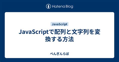 Javascriptで配列と文字列を変換する方法 ぺんぎんらぼ