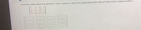 Solved Pivot The System About The Element In Row 2 Column 2