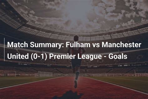 경기 요약 풀럼 대 맨체스터 유나이티드 0 1 프리미어 리그 골