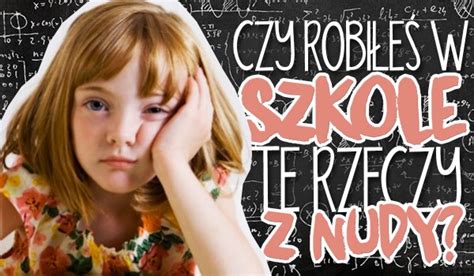 Czy robiłeś w szkole te rzeczy z nudy sameQuizy