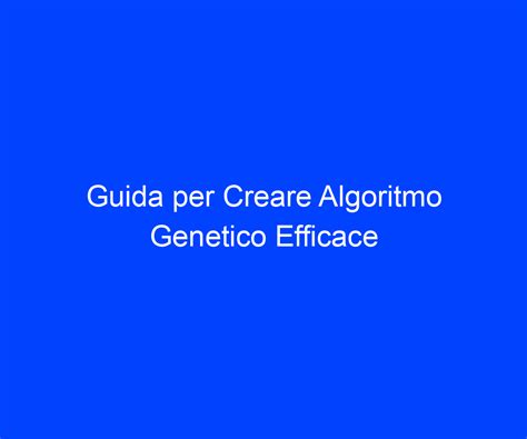 Guida Per Creare Algoritmo Genetico Efficace Riccardo De Bernardinis
