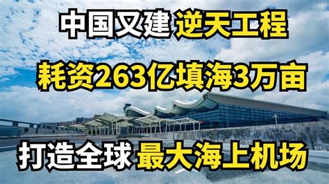 中国填海3万亩耗资263亿，建造全球最大海上机场，日本坐不住了 Youtube