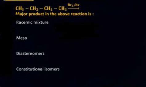 Ch3 −ch2 −ch2 −ch3 Br2 Hv Major Product In The Above Reaction Is Rac