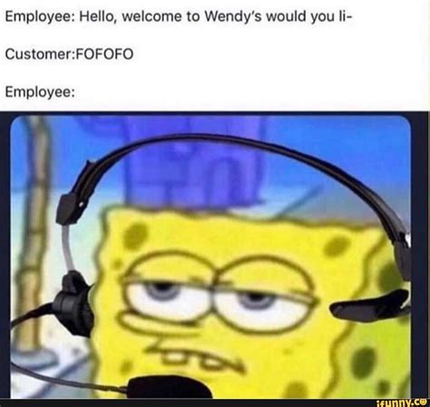 Employee Hello Welcome To Wendys Would You Ii Customerfofofo