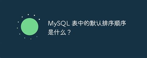 What Is The Default Sort Order In MySQL Tables Mysql Tutorial Php Cn