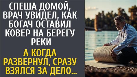 Спеша домой врач увидел как богач оставил ковер на берегу реки… А