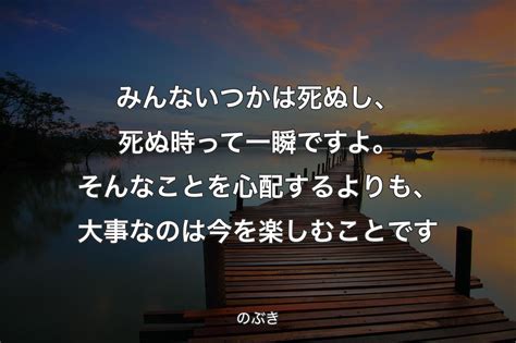 【背景3】みんないつかは死ぬし、死ぬ時って一瞬ですよ。そんなことを心配するよりも、大事なのは今を楽しむことです のぶき