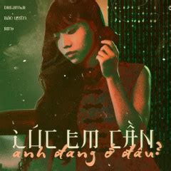 Lời bài hát Lúc Em Cần Anh Đang Ở Đâu Bảo Uyên RIN9 DREAMeR