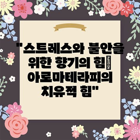 스트레스와 불안을 위한 향기의 힘 아로마테라피의 치유적 힘