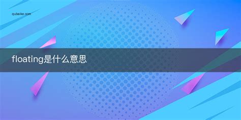 Floating是什么意思 Floating的中文翻译 趣百科