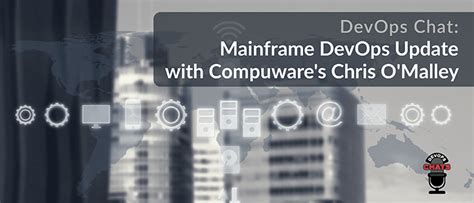 DevOps Chat Mainframe DevOps Update With Compuware S Chris O Malley DevOps Com