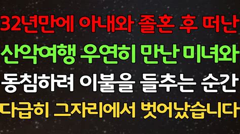 반전 신청사연 32년만에 아내와 졸혼 후 떠난 산악여행 우연히 만난 미녀와 동침하려 이불을 들추는 순간 다급히 그자리에서 벗어났습니다실화사연사연낭독드라마라디오