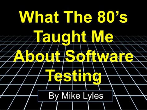 What The 80s Taught Me About Software Testing By Mike Lyles Ppt
