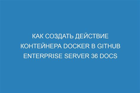 Блог Как создать действие контейнера Docker в Github Enterprise