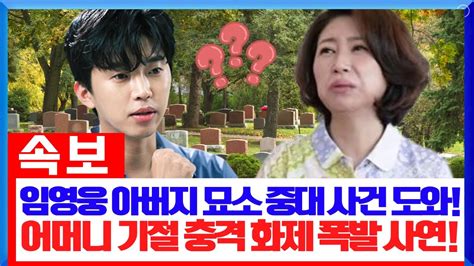 아버지 묘소 앞에서 벌어진 예기치 못한 사건 기절 직전의 어머니 당황한 임영웅 이제 어떻게 살아야 하나요” Youtube