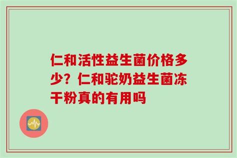 仁和活性益生菌价格多少？仁和驼奶益生菌冻干粉真的有用吗益生菌功效益生菌指南