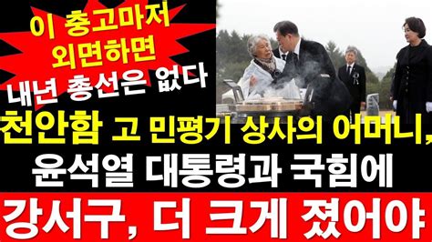 천안함 고 민평기 상사의 어머니 윤청자 여사 윤석열 대통령과 국힘에 강서구 더 크게 졌어야 이 충고마저 외면하면 내년