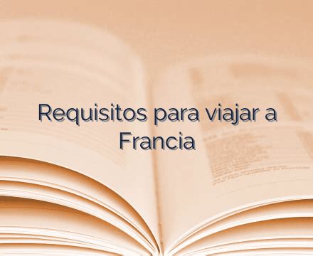 Requisitos Para Viajar A Francia En Documentos
