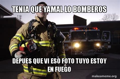 Tenia Que Yamal Lo Bomberos Depues Que Vi Eso Foto Tuyo Estoy En Fuego