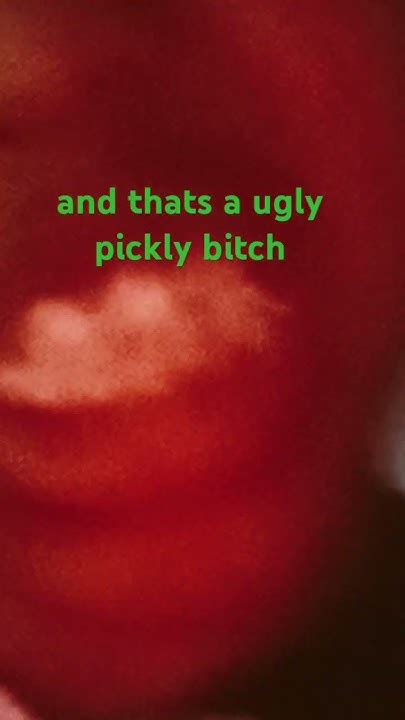 And Thats A Ugly Pickly Bitch Youtube