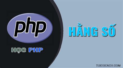 Hằng Số Trong Php Khái Niệm Cách Khai Báo Và Sử Dụng