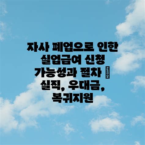 자사 폐업으로 인한 실업급여 신청 가능성과 절차 실직 우대금 복귀지원