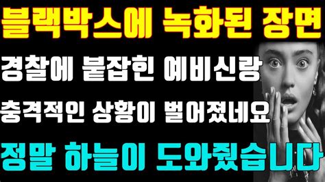 파혼신청사연 블랙박스에 녹화된 장면 경찰에 붙잡힌 예비신랑 충격적인 상황이 벌어졌네요 정말 하늘이 도와줬습니다연인사연낭독썰라디오드라마사연라디오사연읽어주는언니