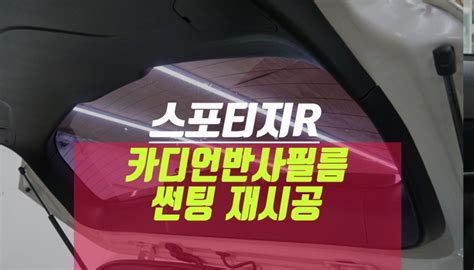 스포티지r 오래 된 자동차 썬팅 필름 재 시공 카디언 선팅 틴팅 추천 네이버 블로그