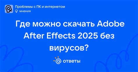 Где можно скачать Adobe After Effects 2025 без вирусов Matvei Tipa Da Ответы Mail