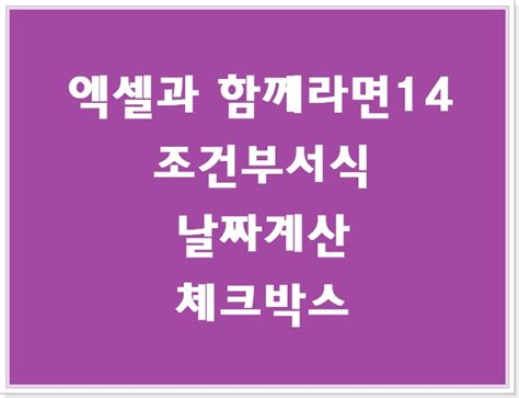 엑셀14 조건부서식 날짜계산 체크박스 Datedif 네이버 블로그