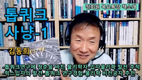 책소개 톱쿼크 사냥1 김동희 톱쿼크연구에 청춘을 바친 물리학자 입자물리학과 고에너지 물리학의 발전 추적 힉스입자의 발견