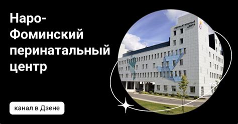 Наро Фоминский перинатальный центр Дзен