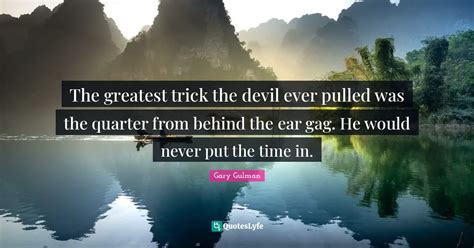 The Greatest Trick The Devil Ever Pulled Was The Quarter From Behind T
