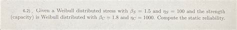 solved 6 2 ﻿given a weibull distributed stress with βs 1 5