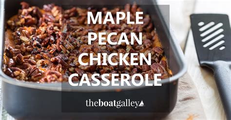 Maple Pecan Chicken Casserole The Boat Galley