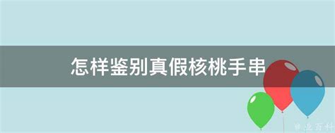 怎样鉴别真假核桃手串 业百科