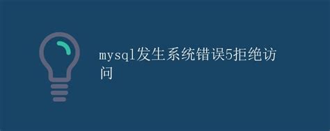 mysql发生系统错误5拒绝访问 极客笔记