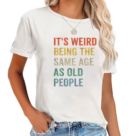 Its Weird Being The Same Age As Old People Retro Sarcastic T Shirt