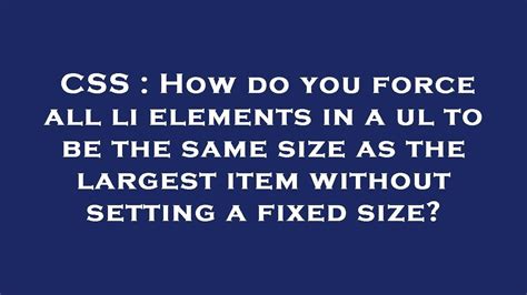 Css How Do You Force All Li Elements In A Ul To Be The Same Size As The Largest Item Without